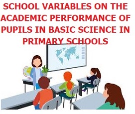School Variables on the Academic Performance of Pupils in Basic Science ...